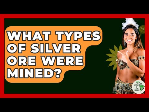 What Types Of Silver Ore Were Mined? - History Of Latin Cultures