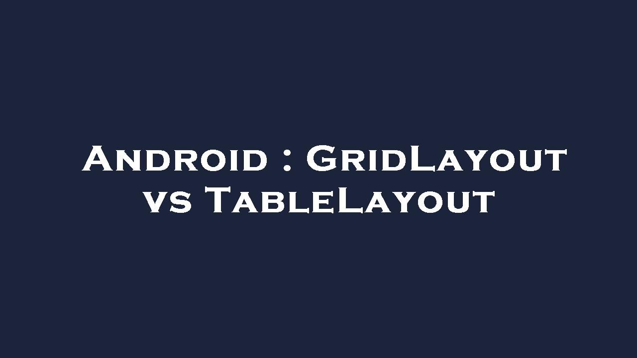 Android : GridLayout vs TableLayout