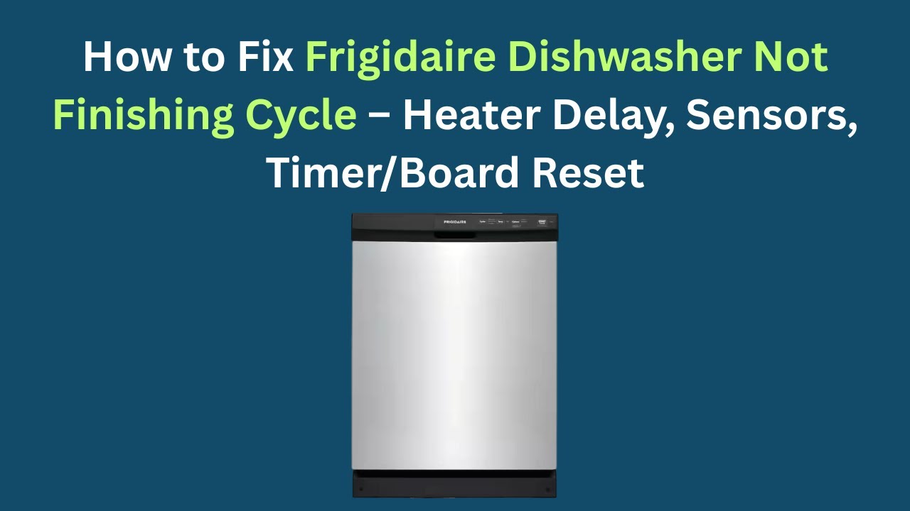 How to Fix Frigidaire Dishwasher Not Finishing Cycle – Heater Delay, Sensors, Timer/Board Reset