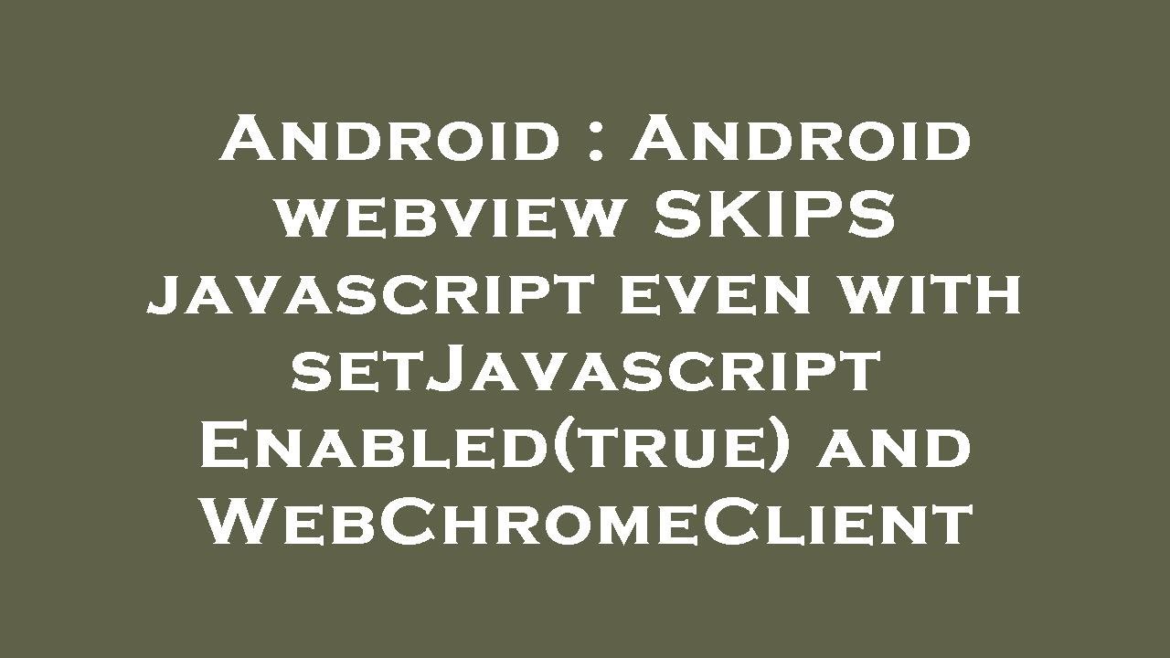 Android : Android webview SKIPS javascript even with setJavascriptEnabled(true) and WebChromeClient