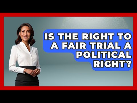 Is The Right To A Fair Trial A Political Right? - Making Politics Simple