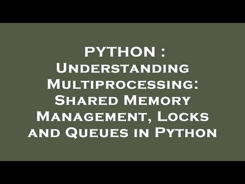 PYTHON : Understanding Multiprocessing: Shared Memory Management, Locks and Queues in Python