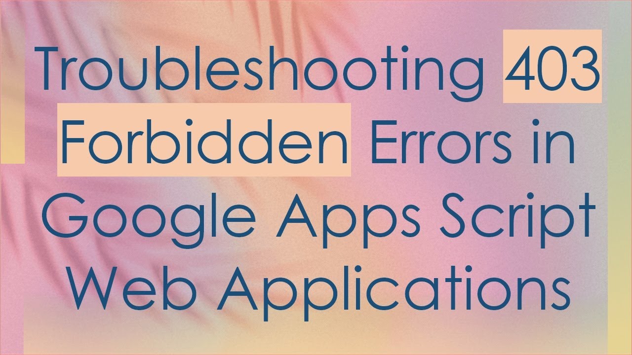 Troubleshooting 403 Forbidden Errors in Google Apps Script Web Applications