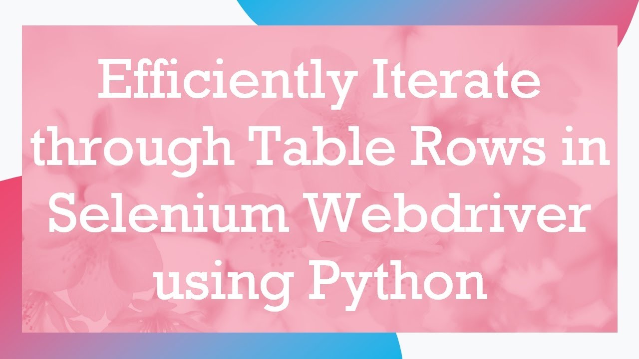 Efficiently Iterate through Table Rows in Selenium Webdriver using Python