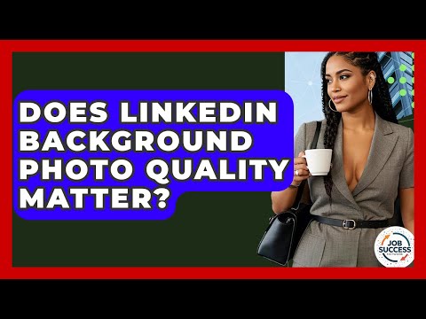 Does LinkedIn Background Photo Quality Matter? - Job Success Network
