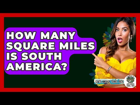 How Many Square Miles Is South America? - South America Travel Pros