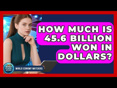 How Much Is 45.6 Billion Won in Dollars? | World Economy Watchers