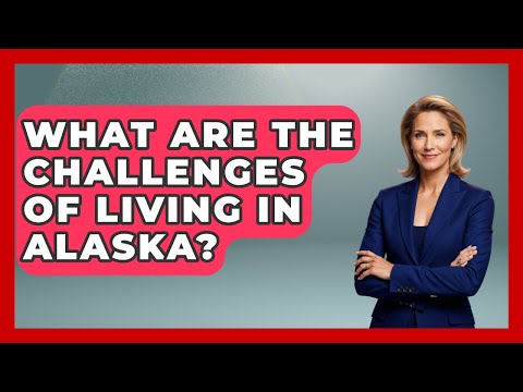 What Are The Challenges Of Living In Alaska? - International Policy Zone
