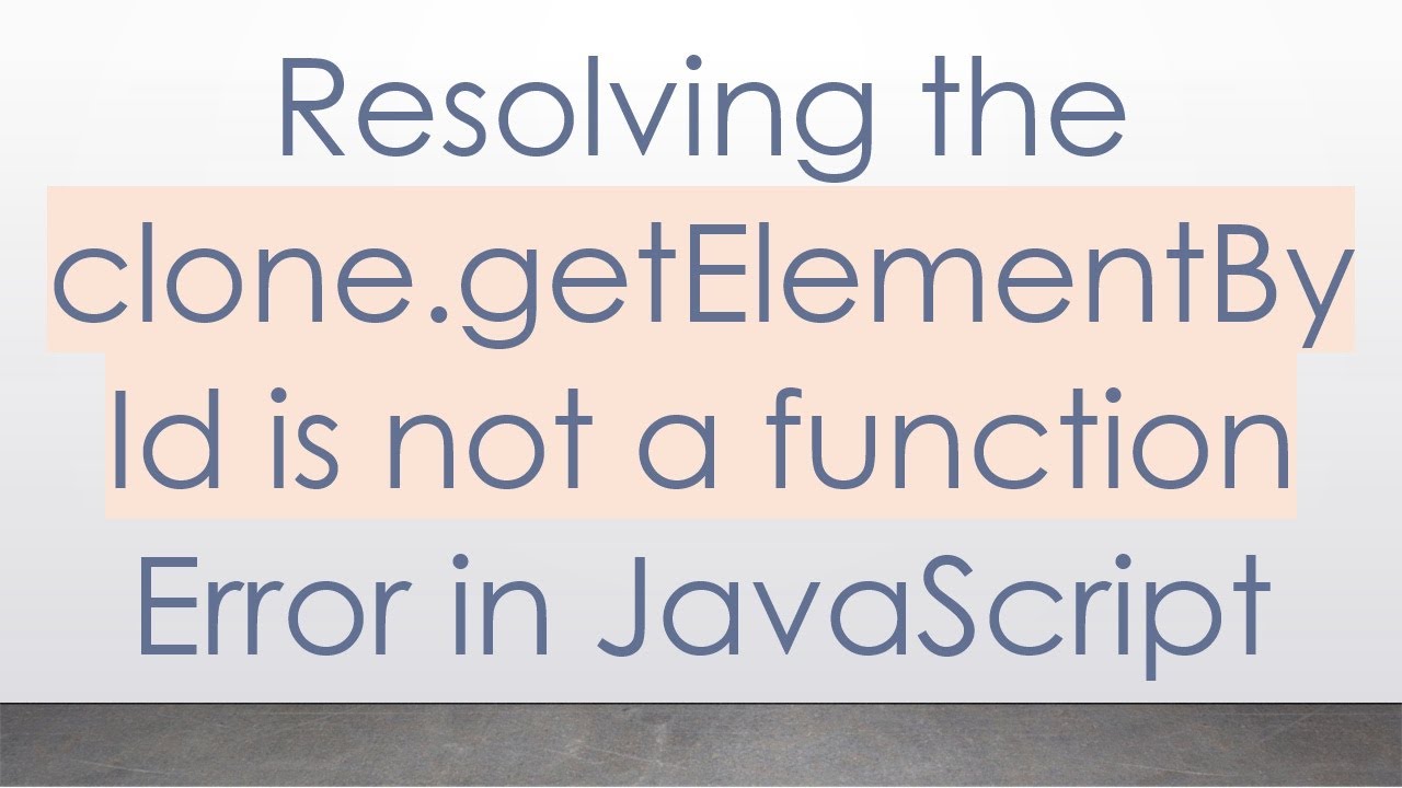 Resolving the clone.getElementById is not a function Error in JavaScript