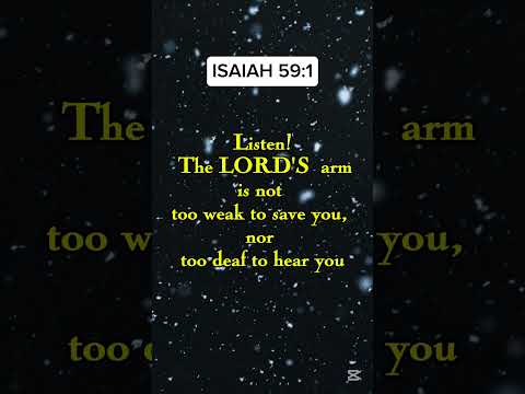ISAIAH 59:1, LISTEN!, The LORD'S arm is not too weak to save you nor too deaf to hear you