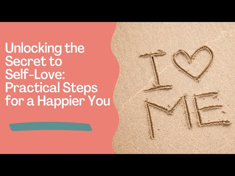 Unlocking the Secret to Self-Love: Practical Steps for a Happier You