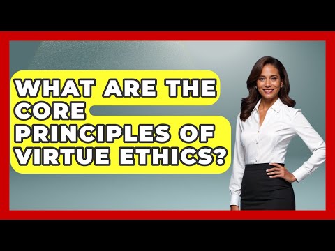 What Are The Core Principles Of Virtue Ethics? - The Ethical Compass