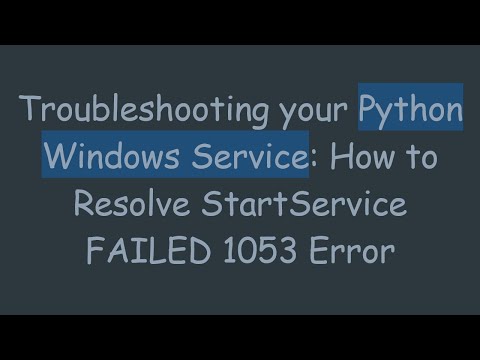 Troubleshooting your Python Windows Service: How to Resolve StartService FAILED 1053 Error