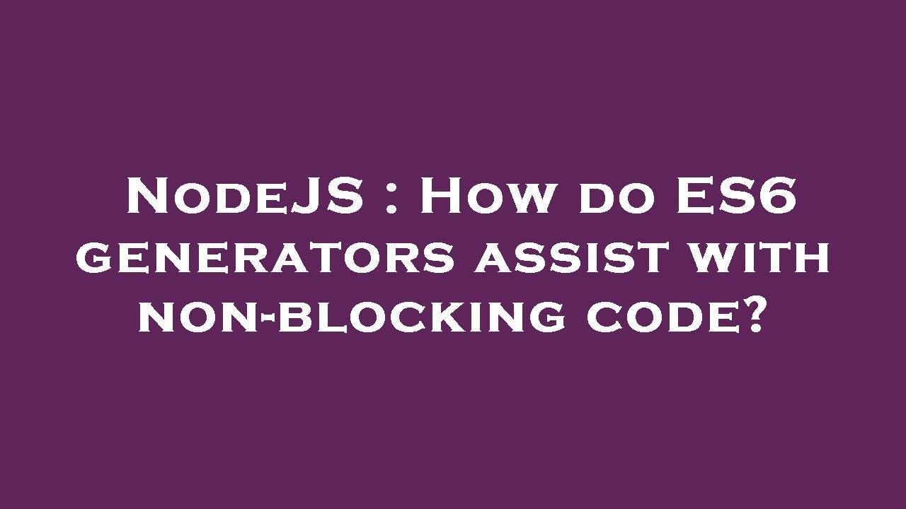 NodeJS : How do ES6 generators assist with non-blocking code?