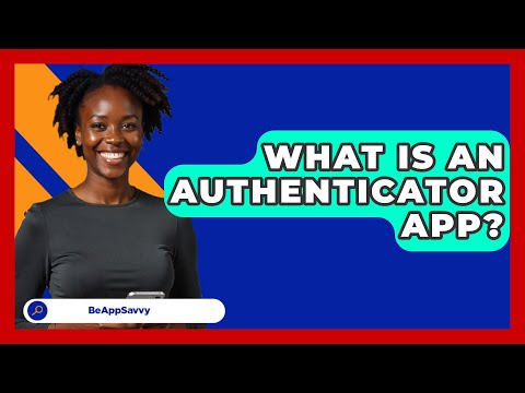 What Is An Authenticator App? - Be App Savvy