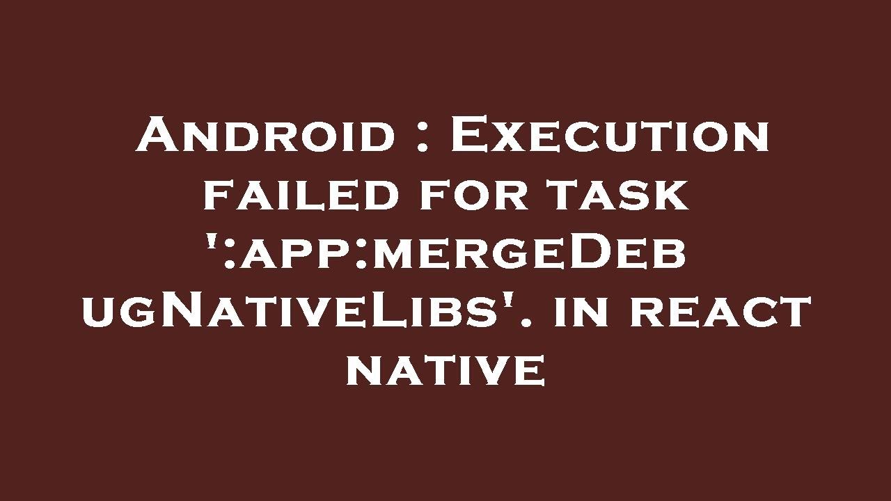 Android : Execution failed for task ':app:mergeDebugNativeLibs'. in react native