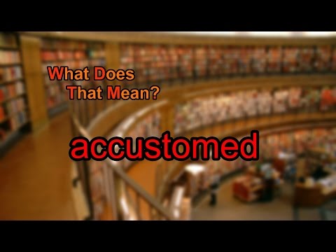 What does accustomed mean?