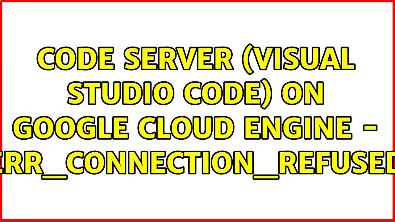 Code server (Visual Studio Code) on Google Cloud Engine - ERR_CONNECTION_REFUSED