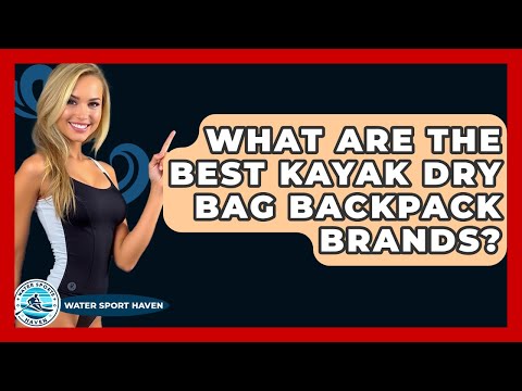 What Are The Best Kayak Dry Bag Backpack Brands? - Water Sports Haven
