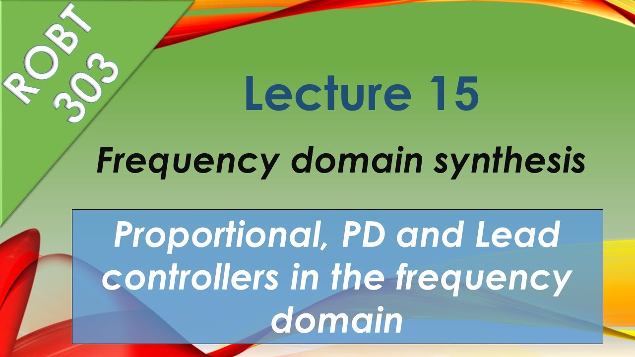 ROBT 303 - Lecture 15.02: Frequency domain controller synthesis: Proportional, PD, Lead controllers