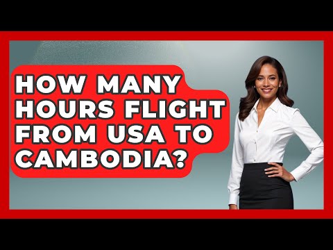 How Many Hours Flight From USA To Cambodia? - Exploring Southeast Asia