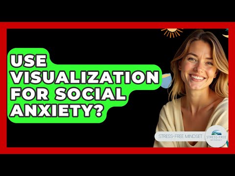 Use Visualization For Social Anxiety? - Stress Free Mindset
