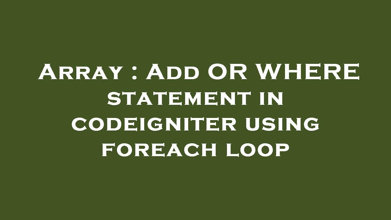 Array : Add OR WHERE statement in codeigniter using foreach loop