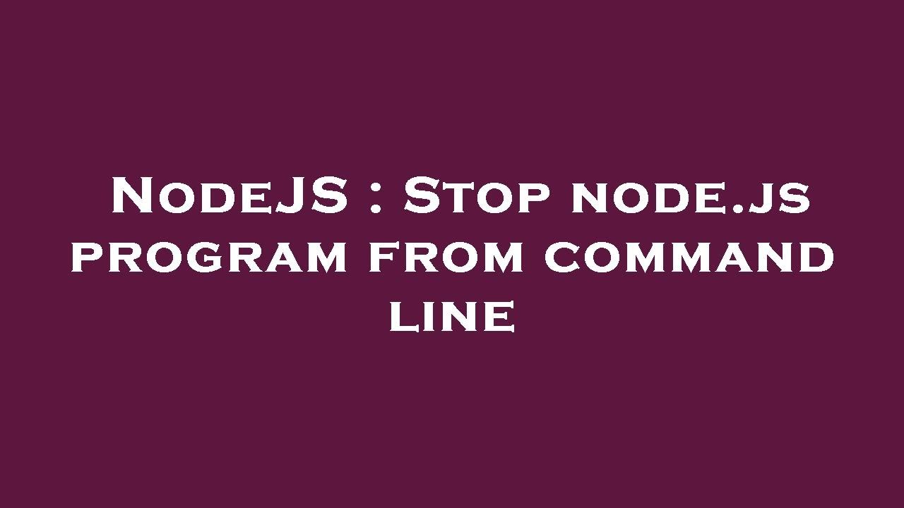 NodeJS : Stop node.js program from command line