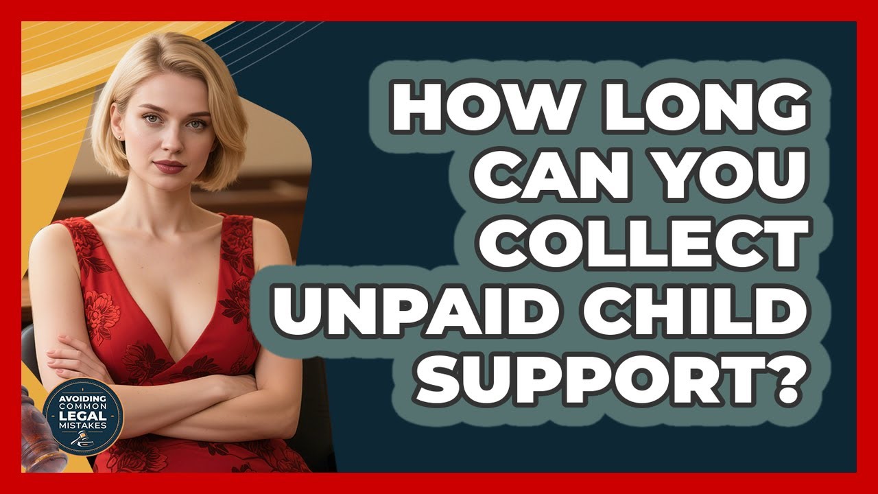 How Long Can You Collect Unpaid Child Support? - Avoiding Common Legal Mistakes