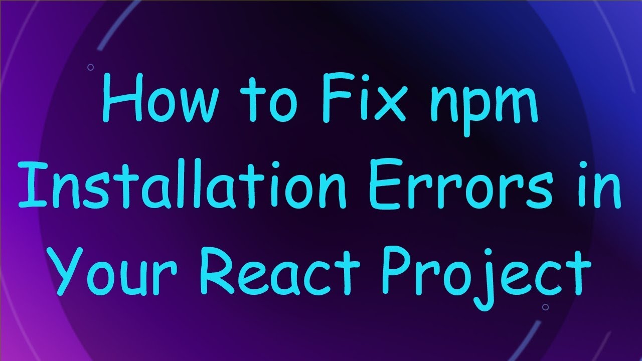 How to Fix npm Installation Errors in Your React Project