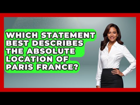 Which Statement Best Describes The Absolute Location Of Paris France? - Western Europe Explorer