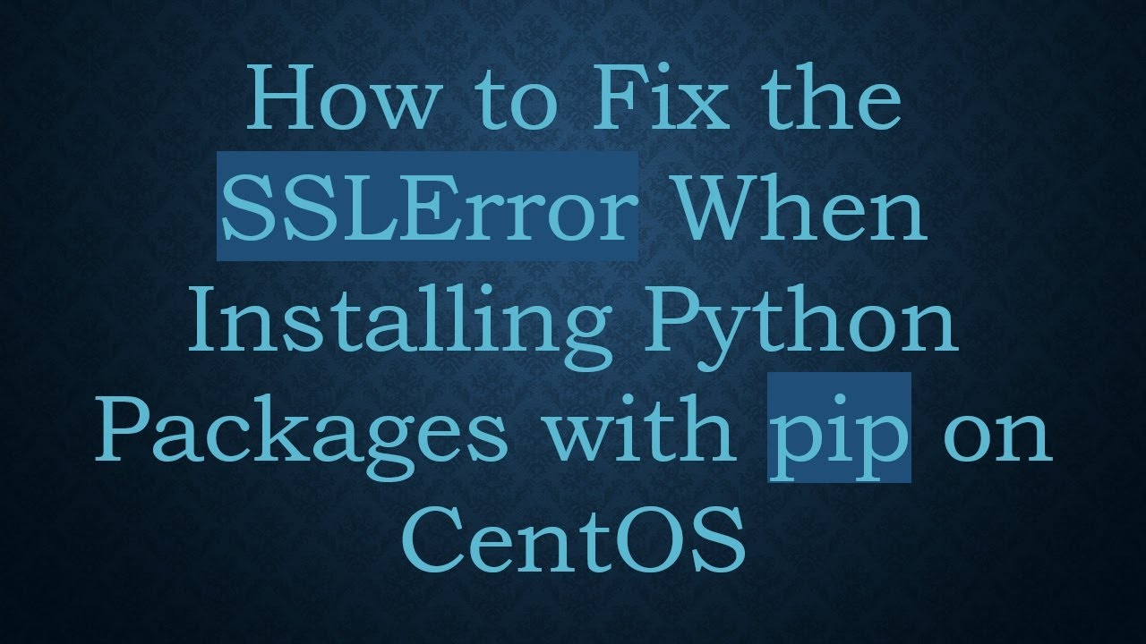 How to Fix the SSLError When Installing Python Packages with pip on CentOS