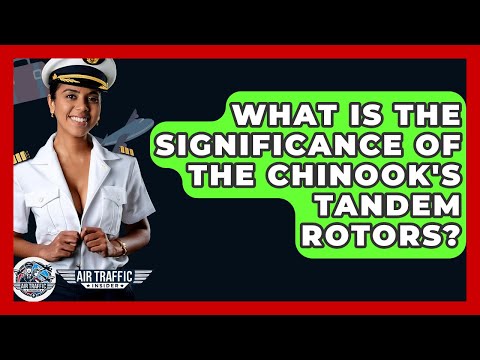 What Is The Significance Of The Chinook's Tandem Rotors? - Air Traffic Insider