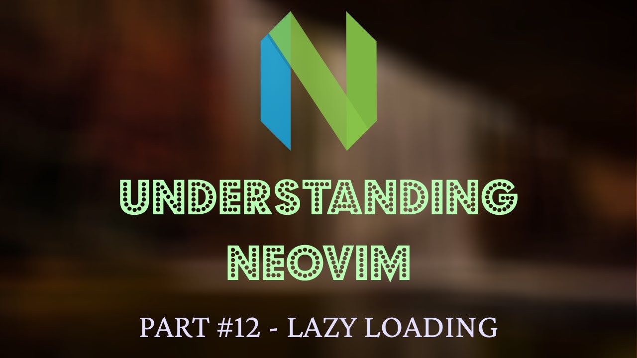 Understanding Neovim #12 - Lazy Loading