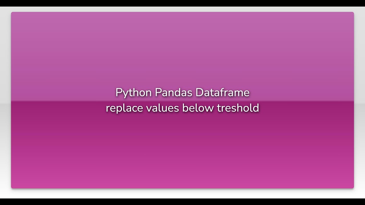 Python Pandas Dataframe replace values below treshold