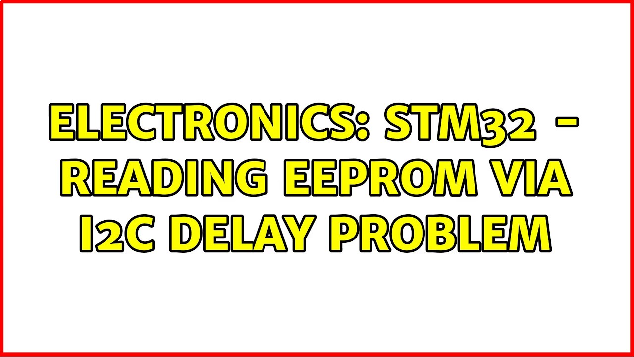 Electronics: STM32 - Reading EEPROM via I2C Delay Problem (2 Solutions!!)