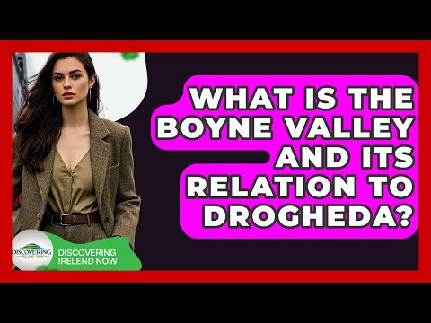 What Is The Boyne Valley And Its Relation To Drogheda? - Discovering Ireland Now