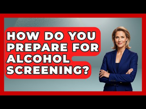 How Do You Prepare For Alcohol Screening? - The Health Brief