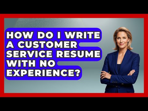 How Do I Write A Customer Service Resume With No Experience? - Job Success Network