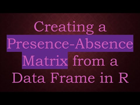 Creating a Presence-Absence Matrix from a Data Frame in R