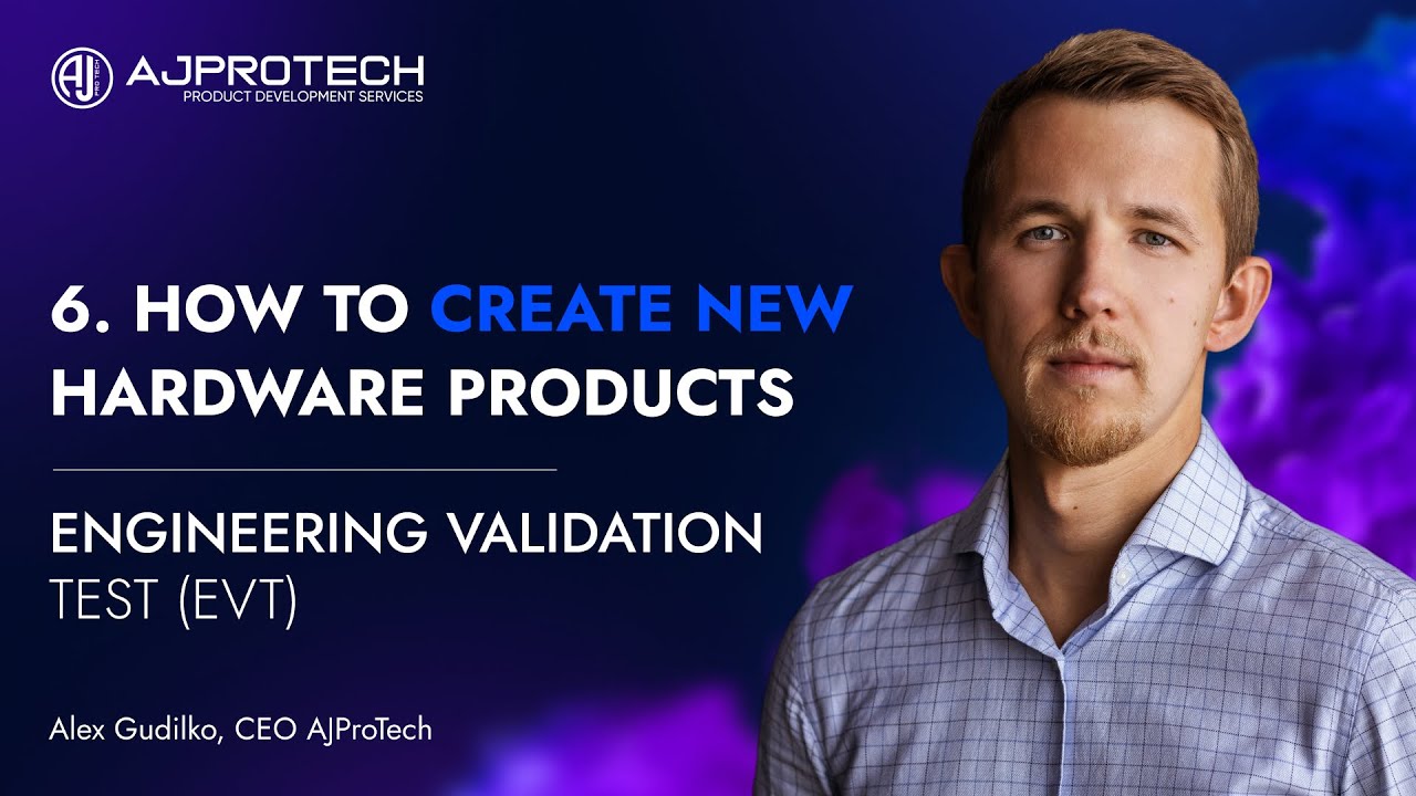 6. HOW TO CREATE NEW HARDWARE PRODUCTS. ENGINEERING VALIDATION TEST EVT  Alex Gudilko, CEO AJProTech