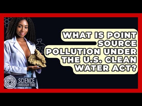 What Is Point Source Pollution Under The U.S. Clean Water Act? - Science Through Time