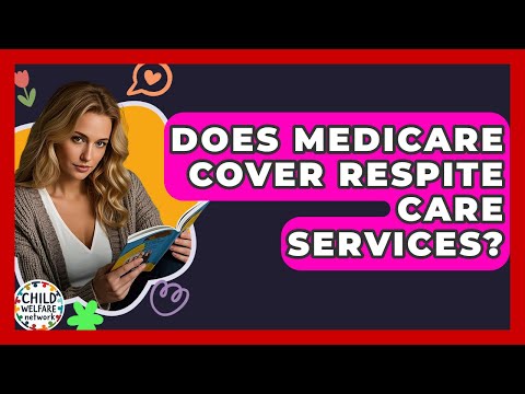 Does Medicare Cover Respite Care Services? - Child Welfare Network