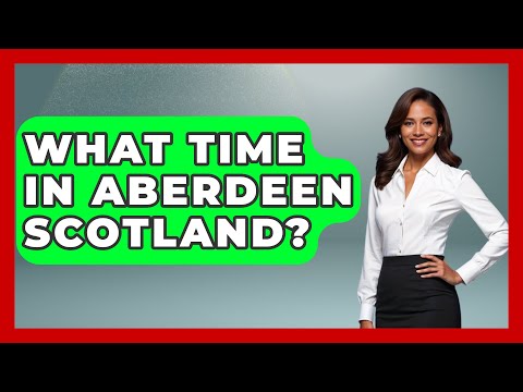 What Time In Aberdeen Scotland? - United Kingdom Explorers
