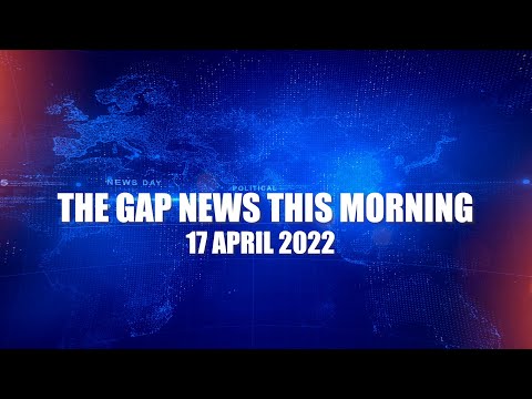 The Gap News This Morning | 17 APRIL 2022