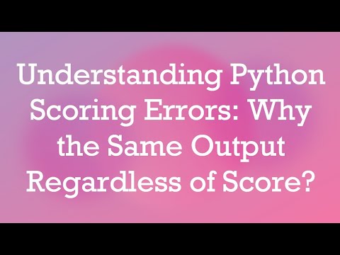 Understanding Python Scoring Errors: Why the Same Output Regardless of Score?