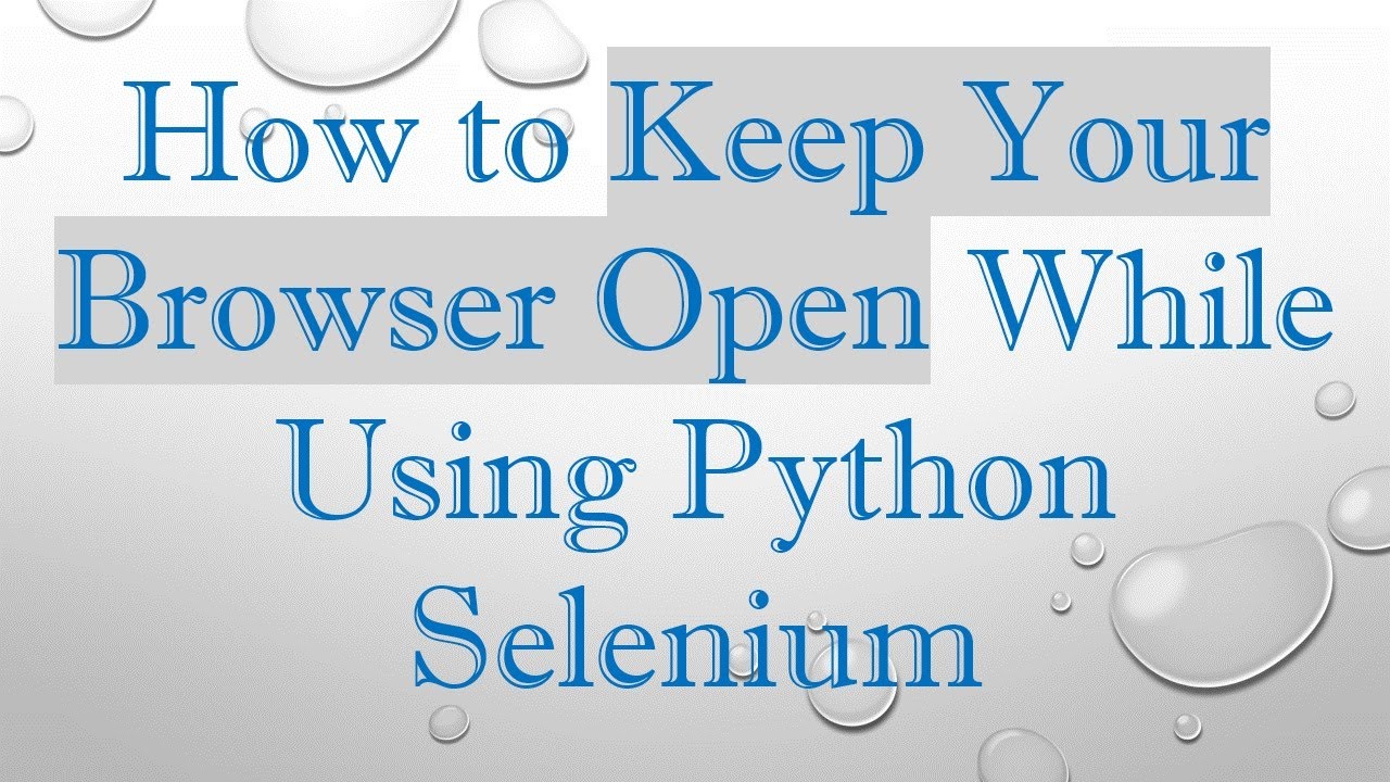 How to Keep Your Browser Open While Using Python Selenium
