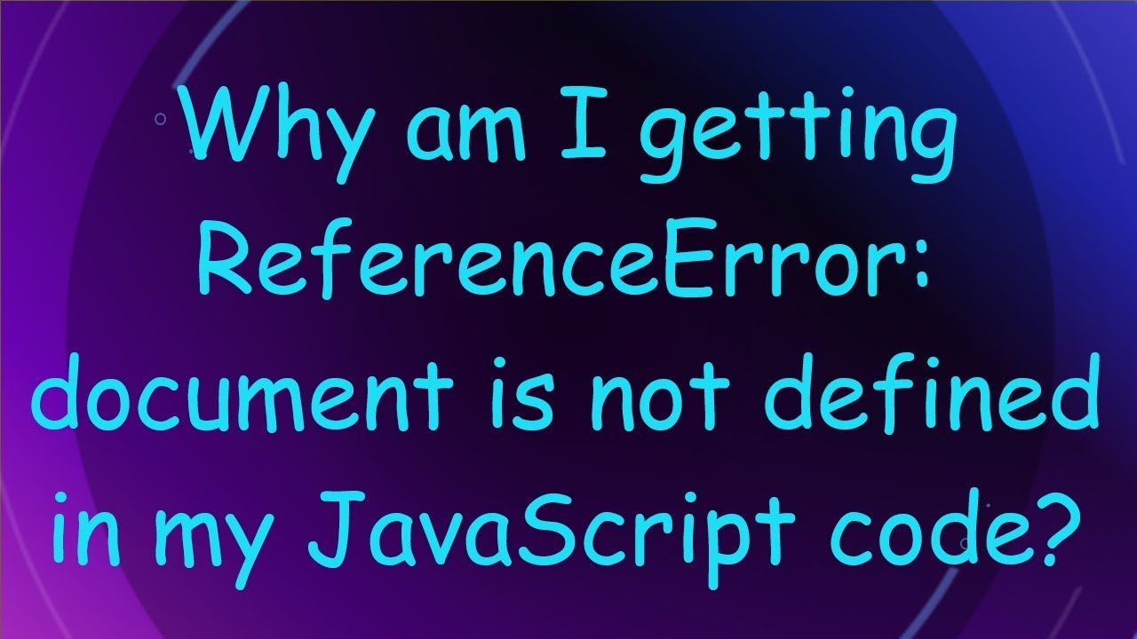 Why am I getting ReferenceError: document is not defined in my JavaScript code?