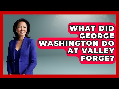 What Did George Washington Do At Valley Forge? - History Icons Channel