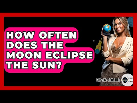 How Often Does The Moon Eclipse The Sun? - Physics Frontier